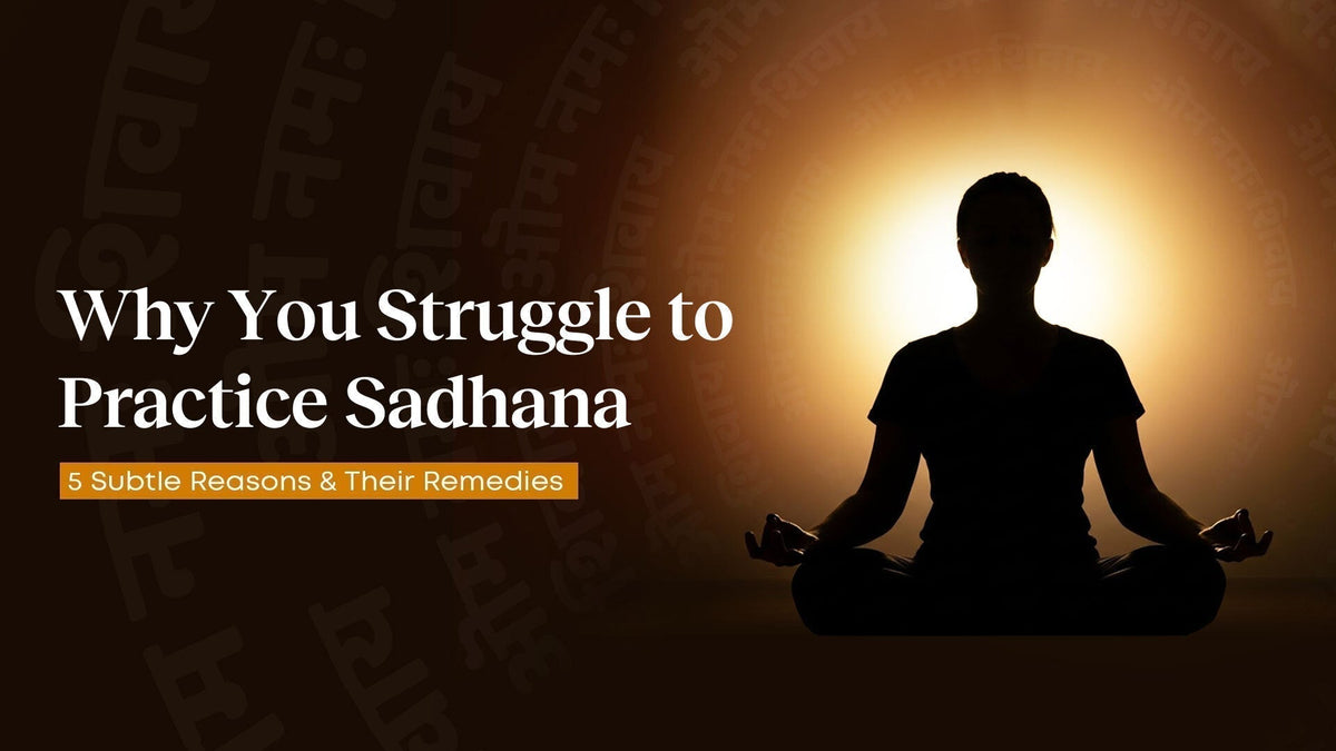 Why You Struggle to Practice Sadhana: 5 Subtle Reasons & Their Remedie